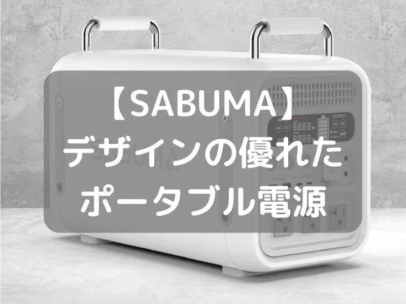 【SABUMAを徹底レビュー】デザインにこだわりたい方にオススメのポータブル電源 - シニアからのライトなキャンピングカー生活